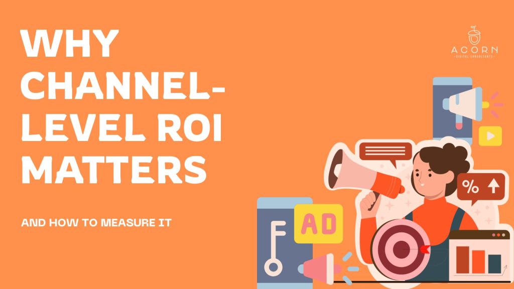 Why Channel-Level ROI Matters and How to Measure It - Acorn Digital ...